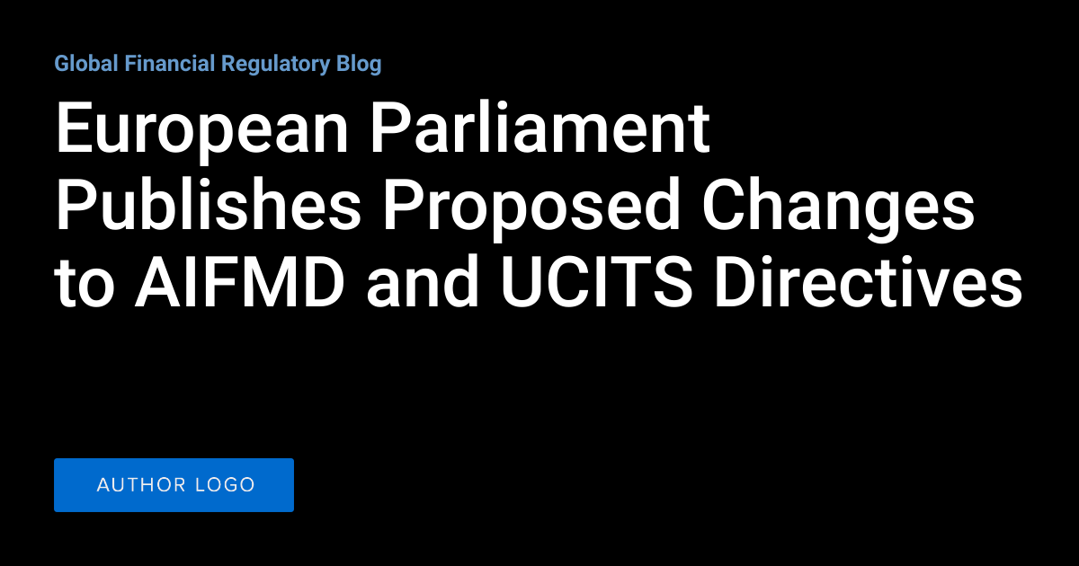 European Parliament Publishes Proposed Changes to AIFMD and UCITS ...