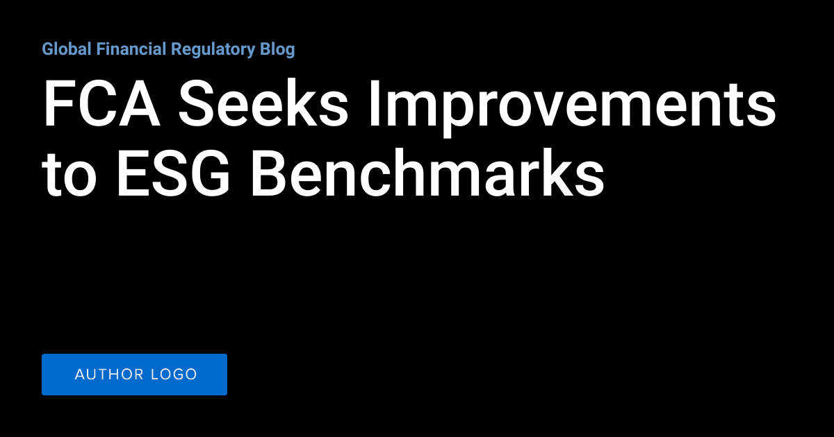 FCA Seeks Improvements to ESG Benchmarks | Global Financial Regulatory Blog