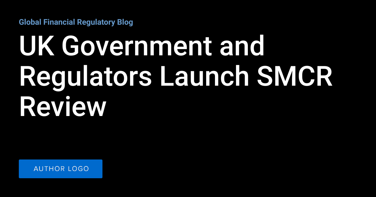 UK Government and Regulators Launch SMCR Review | Global Financial ...