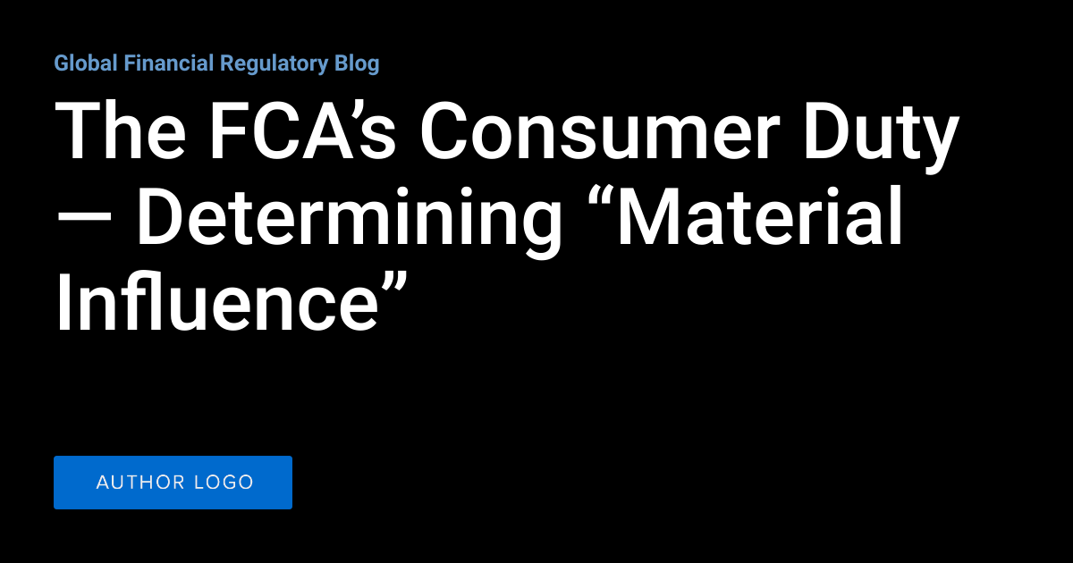 The FCA’s Consumer Duty — Determining “Material Influence” | Global ...