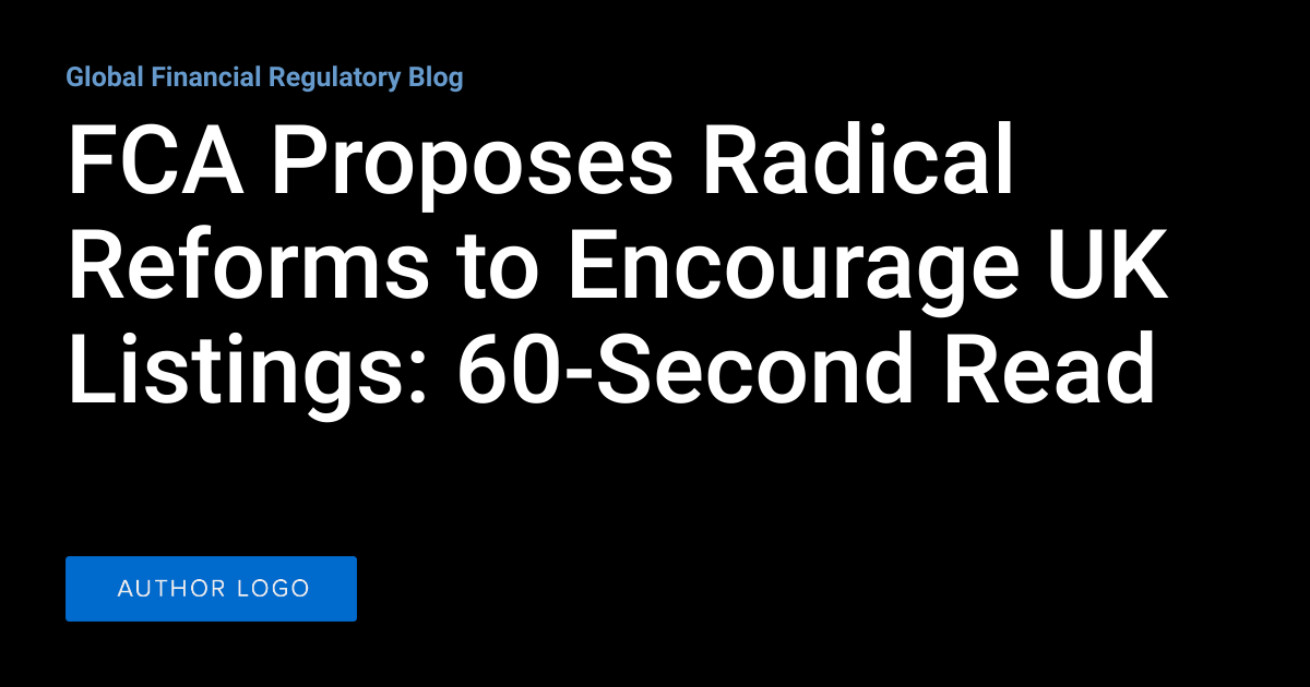 FCA Proposes Radical Reforms to Encourage UK Listings: 60-Second Read ...