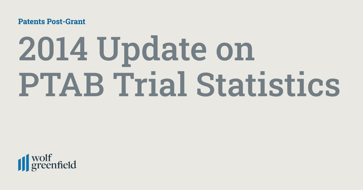 2014 Update on PTAB Trial Statistics | Patents Post-Grant