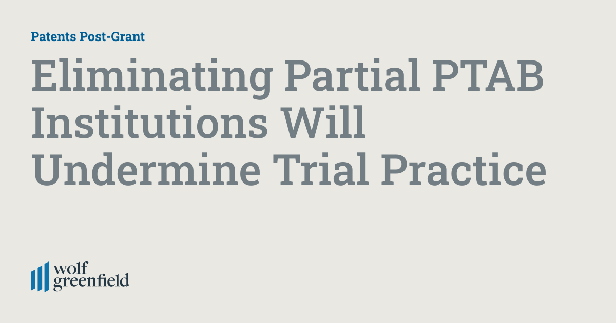 Eliminating Partial PTAB Institutions Will Undermine Trial Practice ...