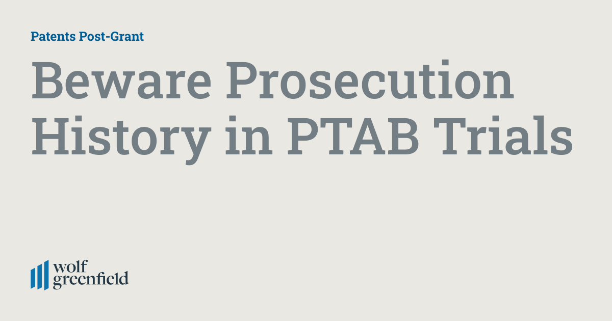 Beware Prosecution History in PTAB Trials | Patents Post-Grant