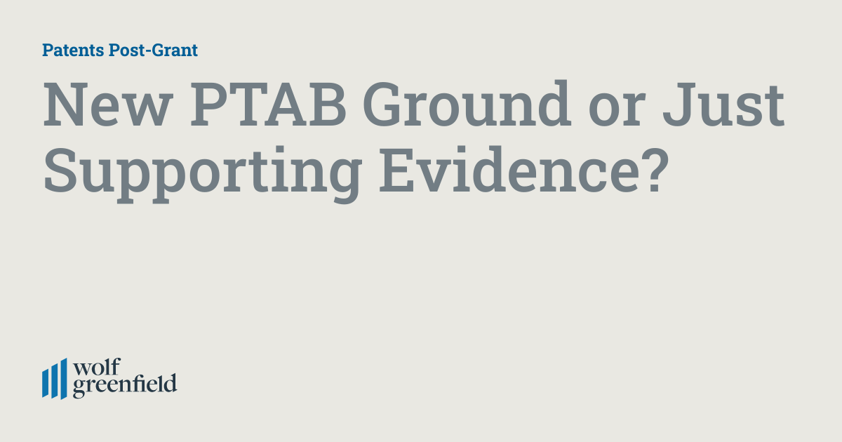 New PTAB Ground or Just Supporting Evidence? | Patents Post-Grant