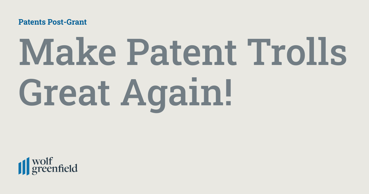 Make Patent Trolls Great Again! | Patents Post-Grant