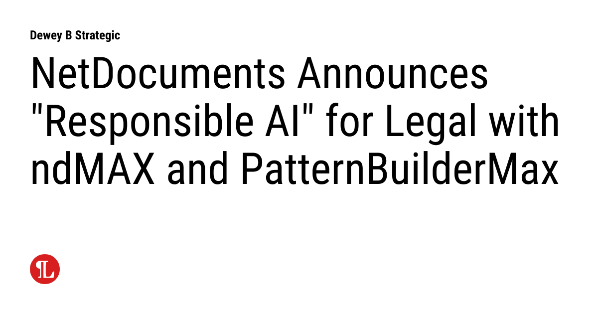 NetDocuments Announces "Responsible AI" for Legal with ndMAX and PatternBuilderMax | Dewey B ...