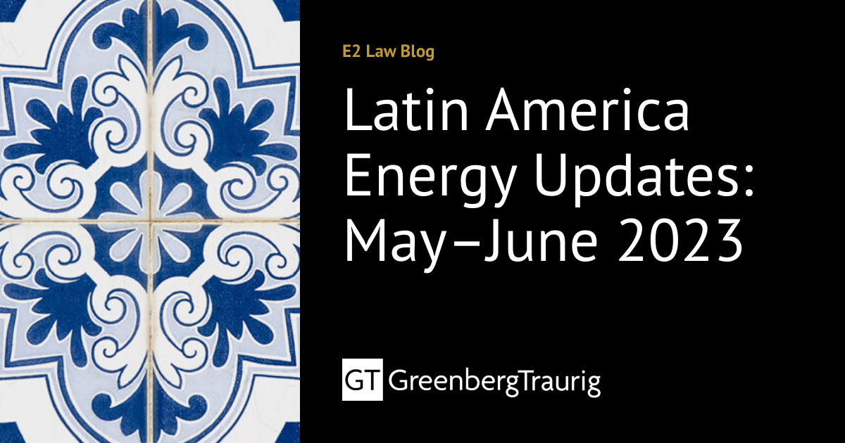 Latin America Energy Updates: May–June 2023 | E2 Law Blog