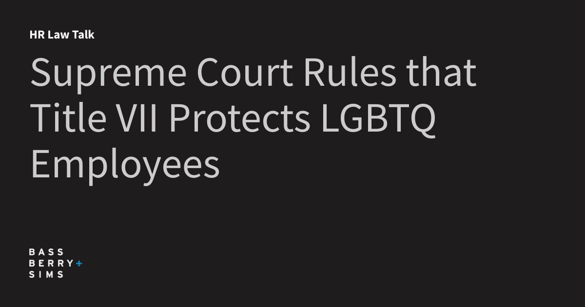 Supreme Court Rules That Title Vii Protects Lgbtq Employees Hr Law Talk