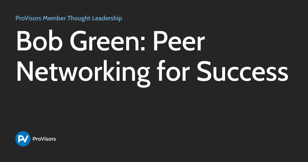 Bob Green: Peer Networking for Success | ProVisors Member Thought ...