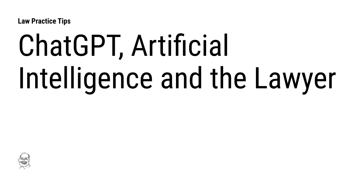 ChatGPT, Artificial Intelligence and the Lawyer | Law Practice Tips
