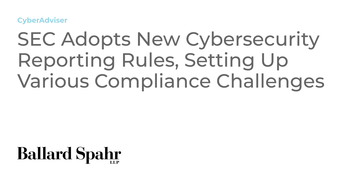 SEC Adopts New Cybersecurity Reporting Rules, Setting Up Various ...