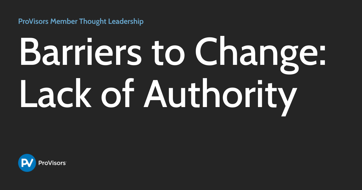 Barriers to Change: Lack of Authority | ProVisors Member Thought Leadership