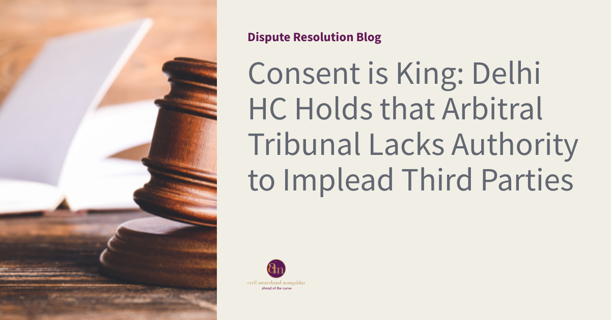 Consent is King: Delhi HC Holds that Arbitral Tribunal Lacks Authority to Implead Third Parties ...