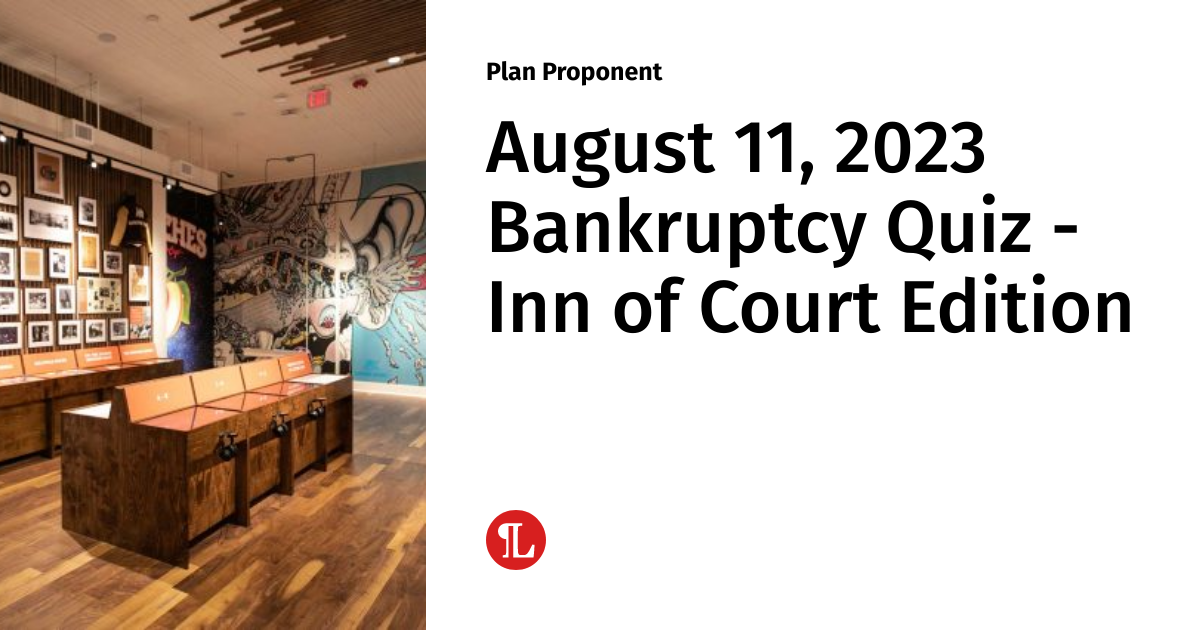 August 11, 2023 Bankruptcy Quiz - Inn of Court Edition | Plan Proponent