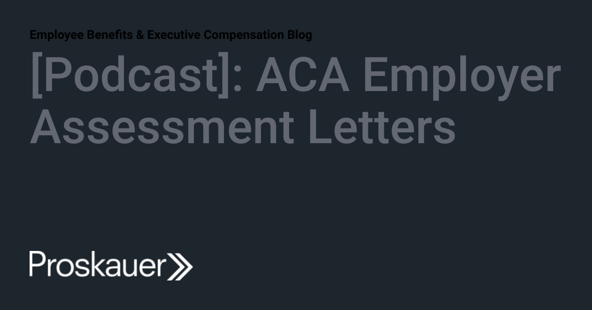 [Podcast]: ACA Employer Assessment Letters | Compensation & Benefits Blog