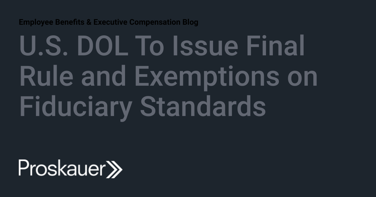 U.S. DOL To Issue Final Rule and Exemptions on Fiduciary Standards ...