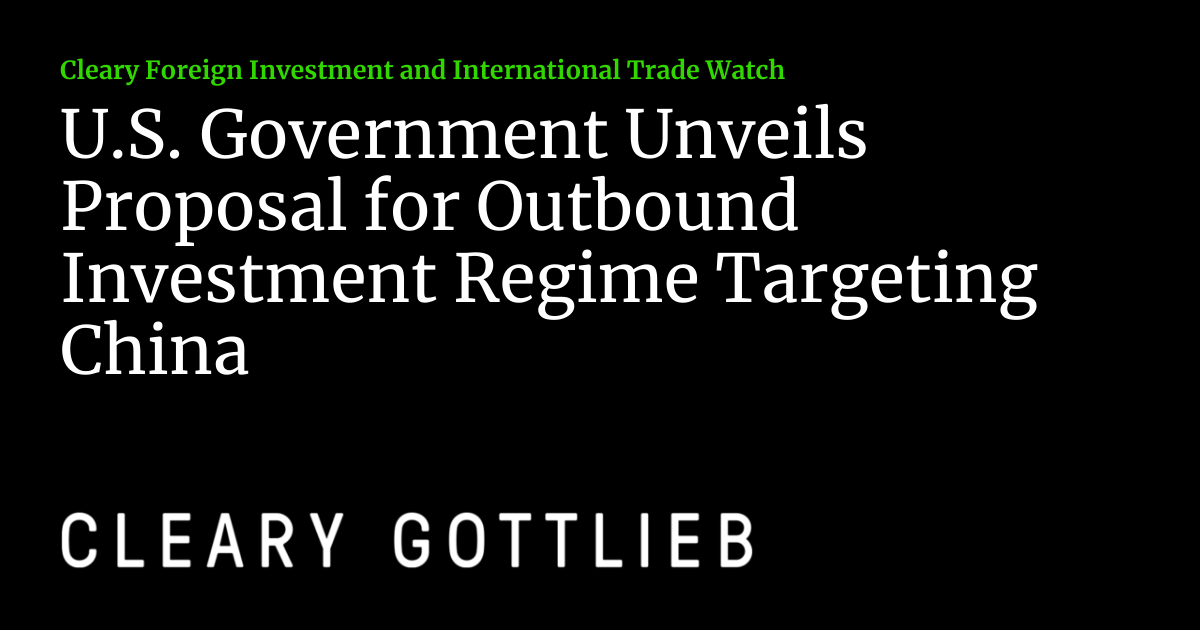 U.S. Government Unveils Proposal for Outbound Investment Regime ...
