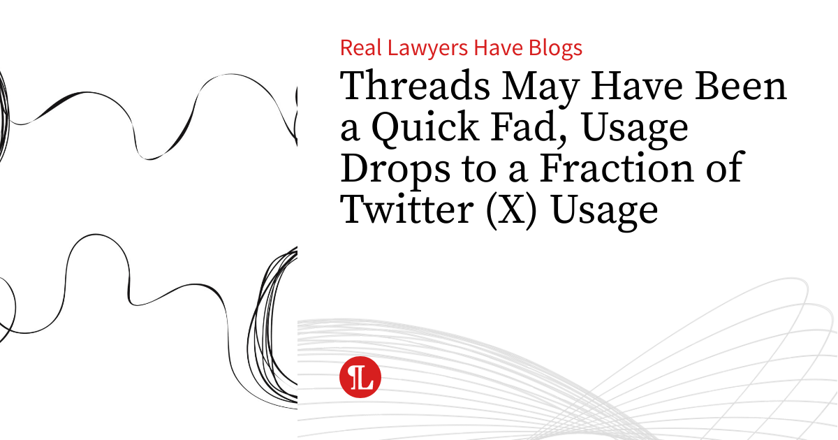 Threads May Have Been a Quick Fad, Usage Drops to a Fraction of Twitter (X) Usage | Real Lawyers ...