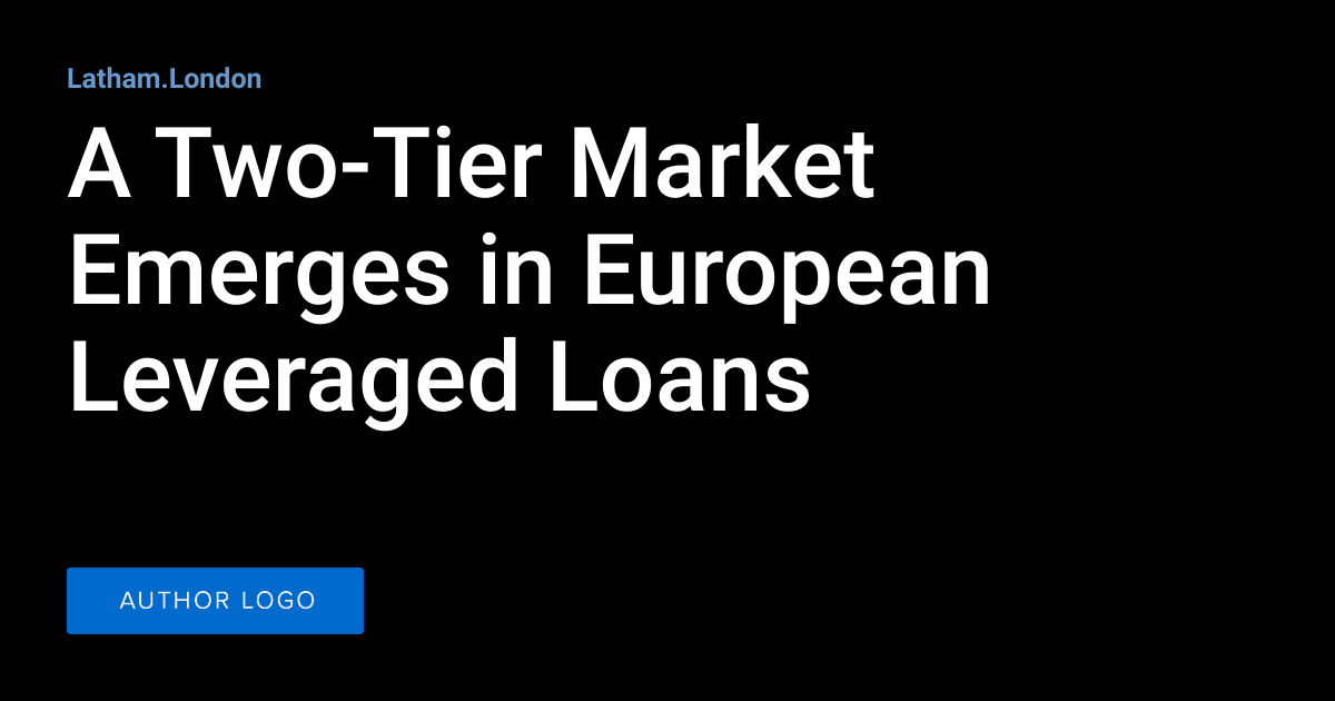 A Two-Tier Market Emerges in European Leveraged Loans | Latham.London