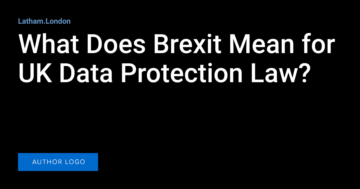 What Does Brexit Mean for UK Data Protection Law? | Latham.London