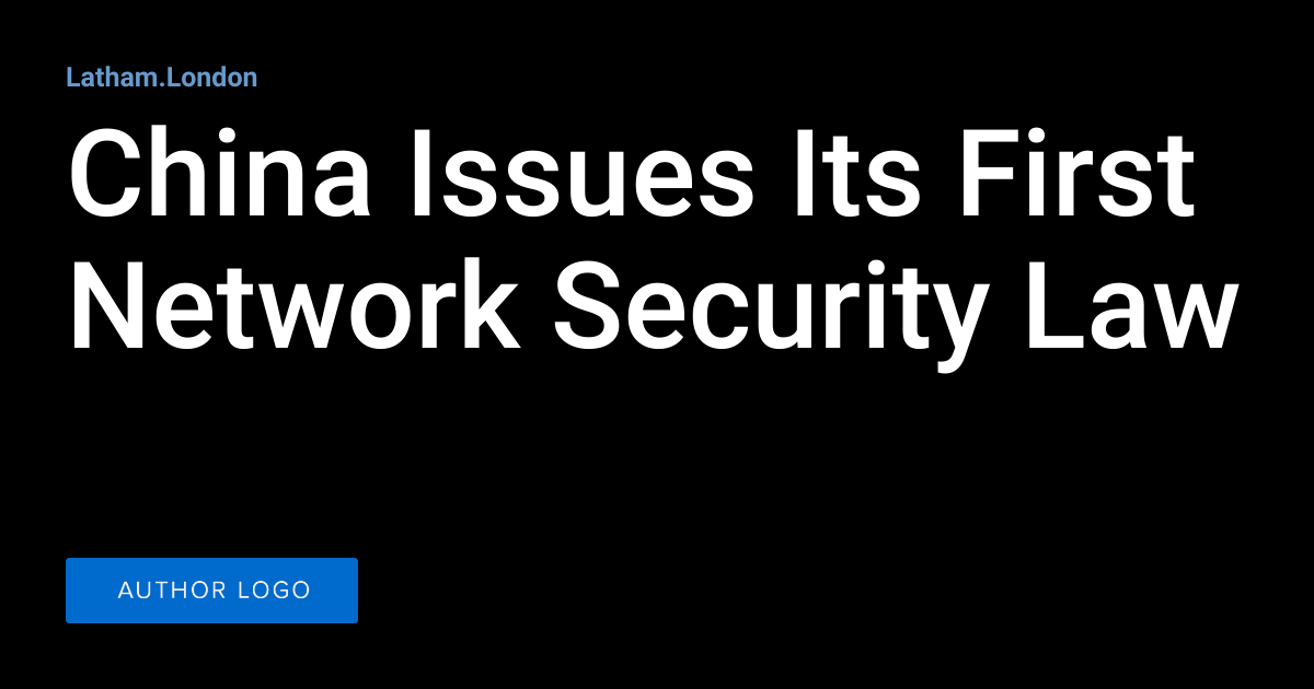 China Issues Its First Network Security Law | Latham.London