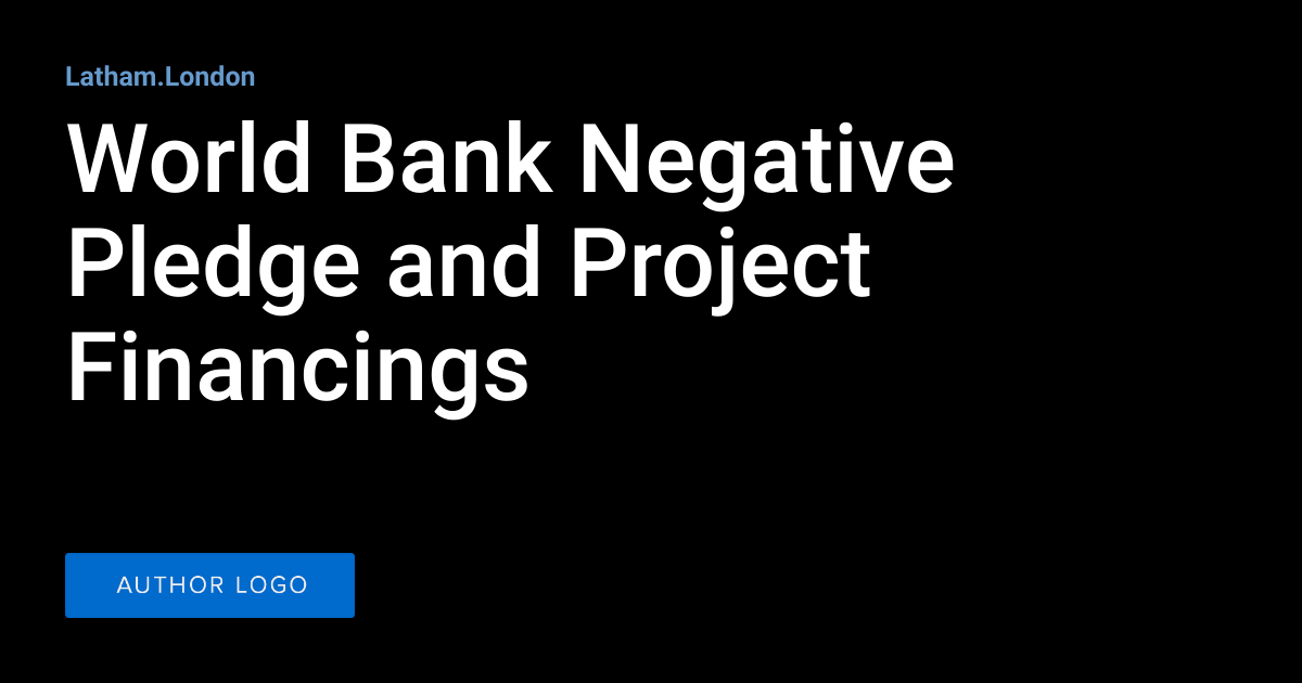 World Bank Negative Pledge and Project Financings | Latham.London