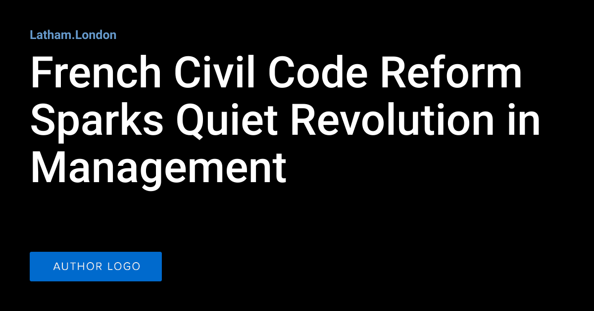 French Civil Code Reform Sparks Quiet Revolution in Management | Latham ...