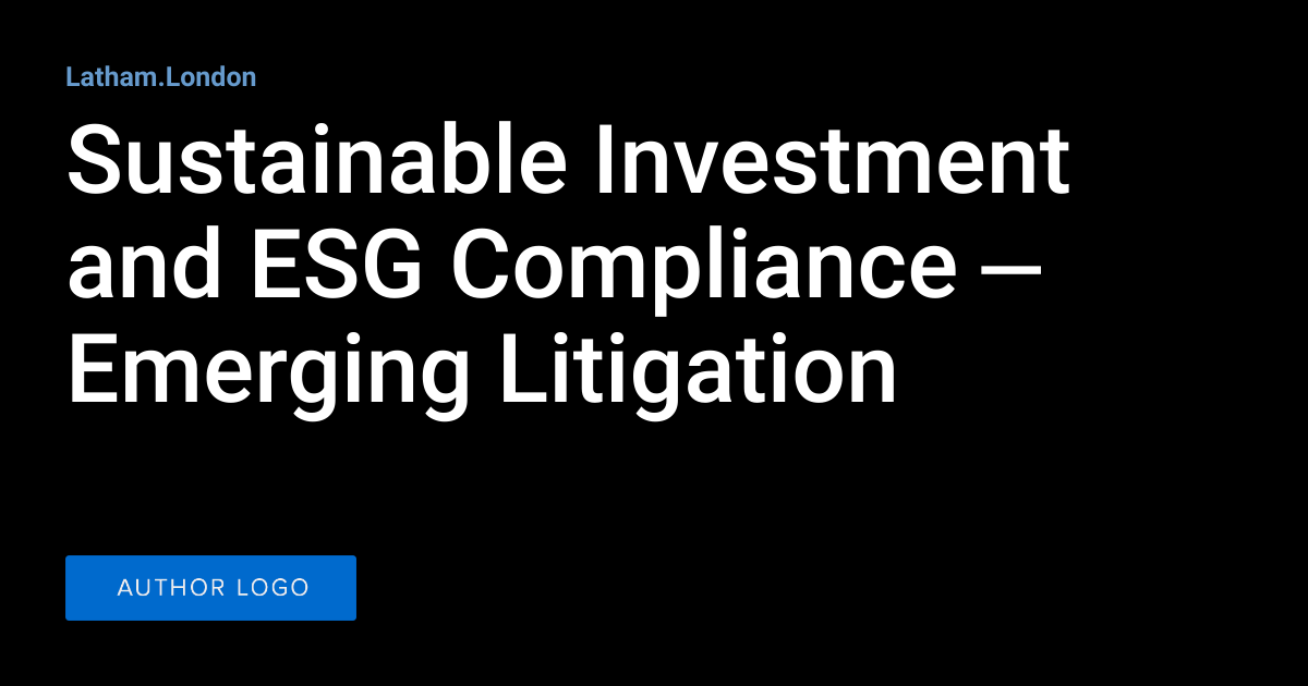Sustainable Investment and ESG Compliance ─ Emerging Litigation ...