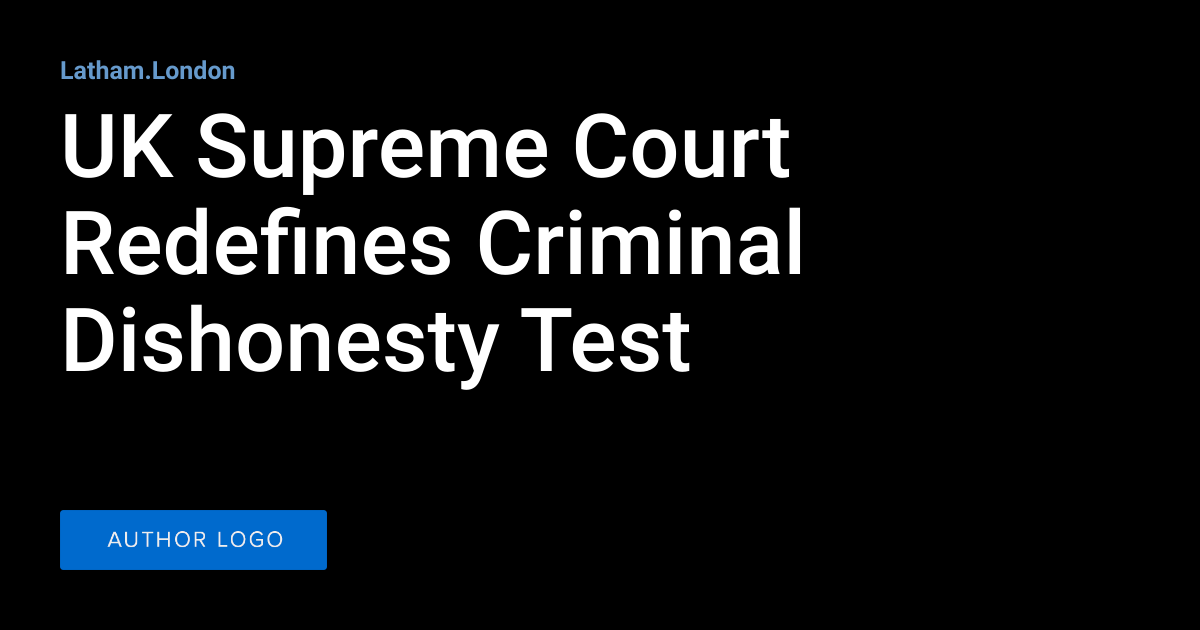 UK Supreme Court Redefines Criminal Dishonesty Test | Latham.London