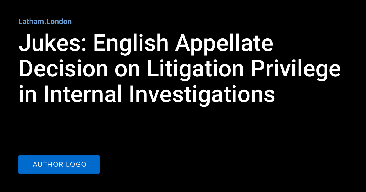 Jukes: English Appellate Decision on Litigation Privilege in Internal ...