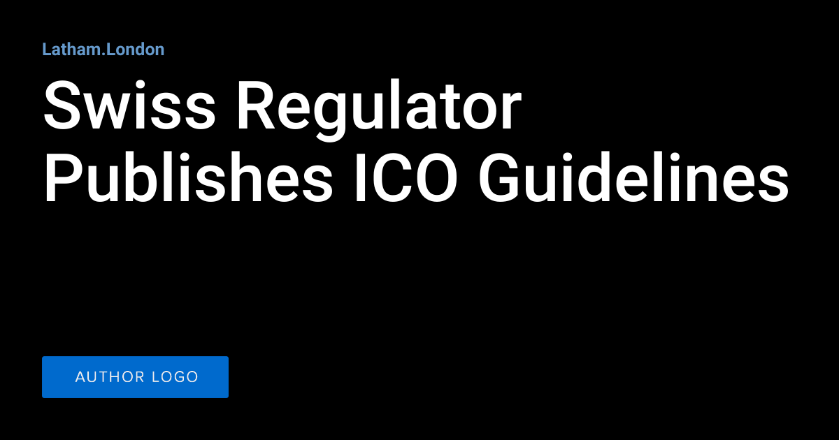 Swiss Regulator Publishes ICO Guidelines | Latham.London