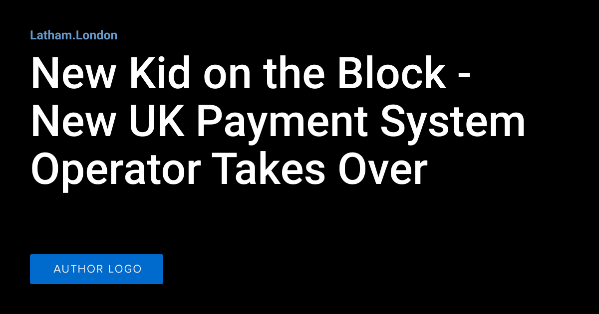 New Kid on the Block - New UK Payment System Operator Takes Over ...