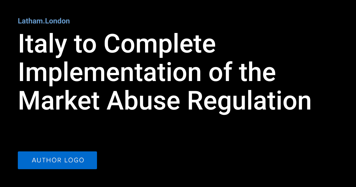 Italy to Complete Implementation of the Market Abuse Regulation ...
