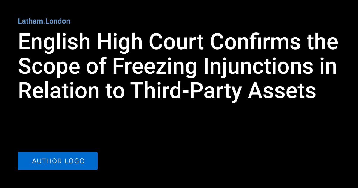 English High Court Confirms the Scope of Freezing Injunctions in ...