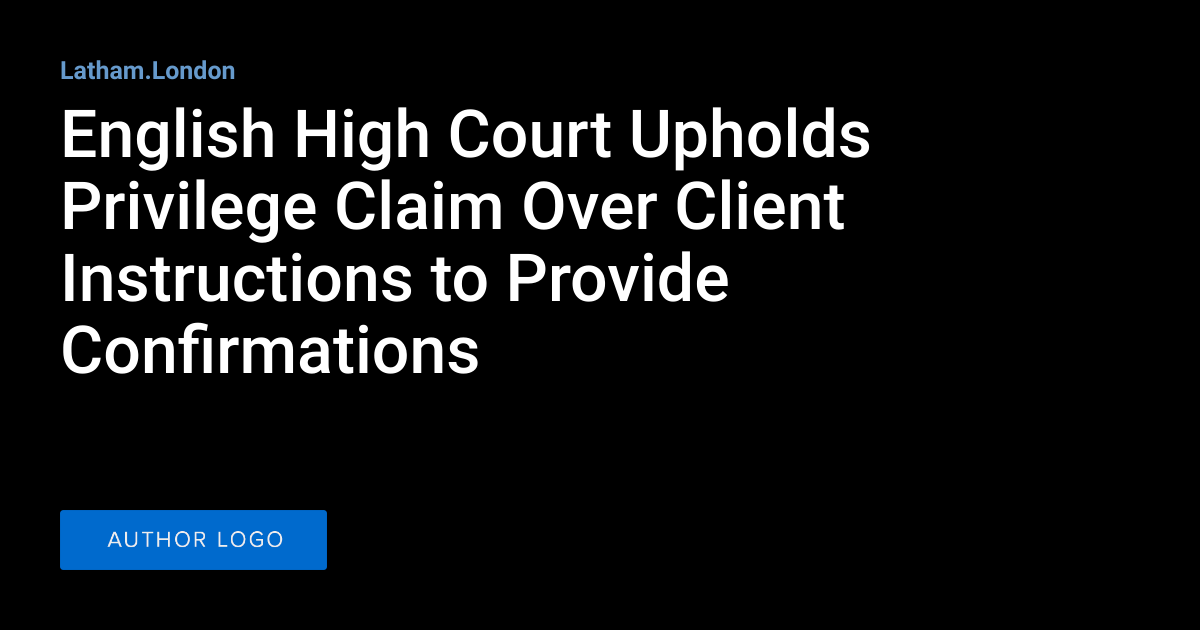 English High Court Upholds Privilege Claim Over Client Instructions to ...