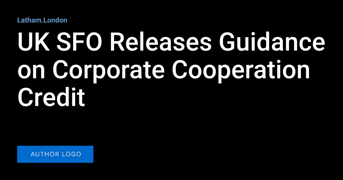 UK SFO Releases Guidance on Corporate Cooperation Credit | Latham.London