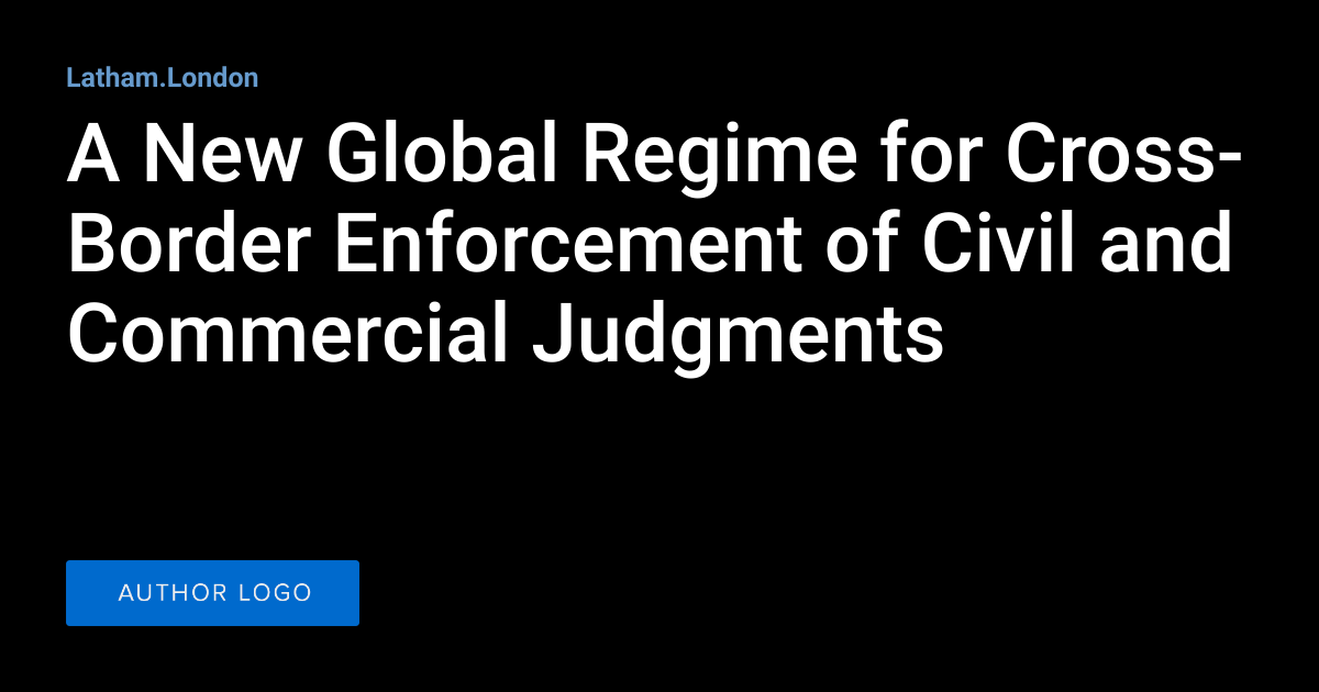 A New Global Regime for Cross-Border Enforcement of Civil and ...