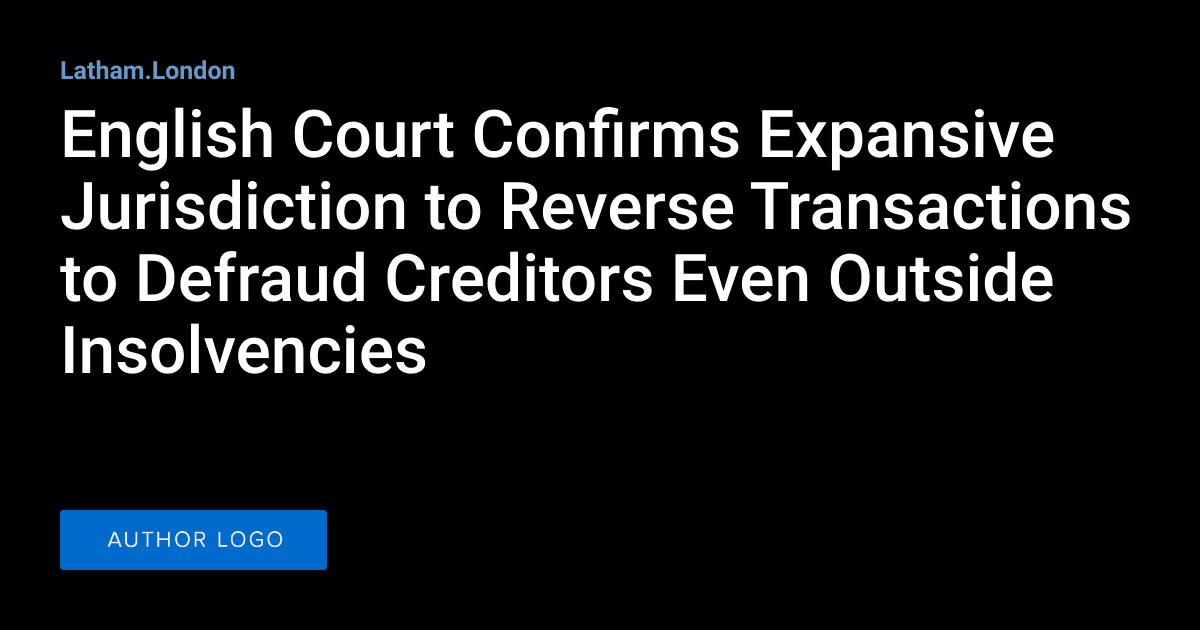 English Court Confirms Expansive Jurisdiction to Reverse Transactions ...