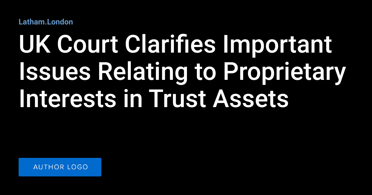UK Court Clarifies Important Issues Relating to Proprietary Interests ...