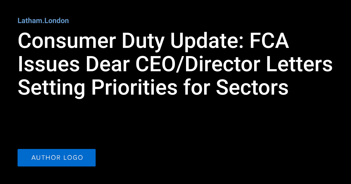 Consumer Duty Update: FCA Issues Dear CEO/Director Letters Setting Priorities for Sectors ...