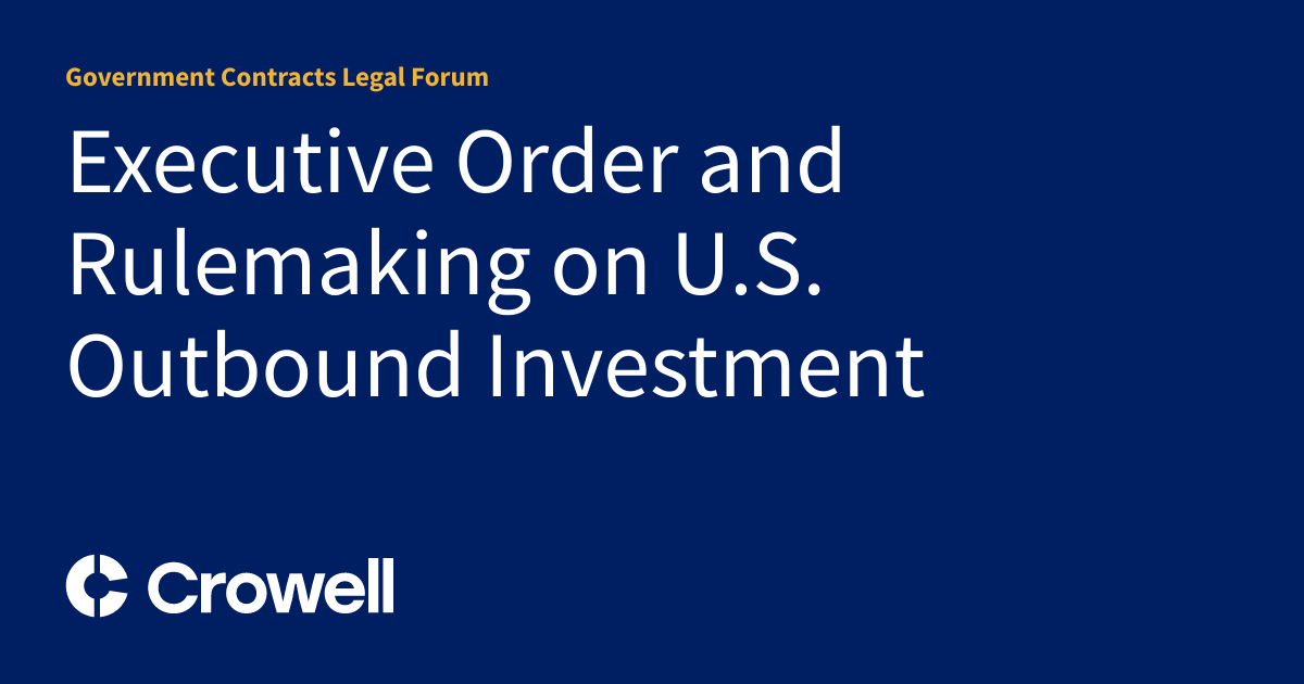Executive Order and Rulemaking on U.S. Outbound Investment | Government ...
