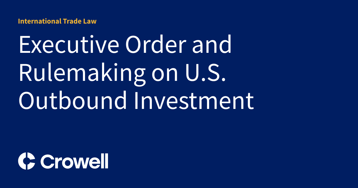 Executive Order and Rulemaking on U.S. Outbound Investment ...