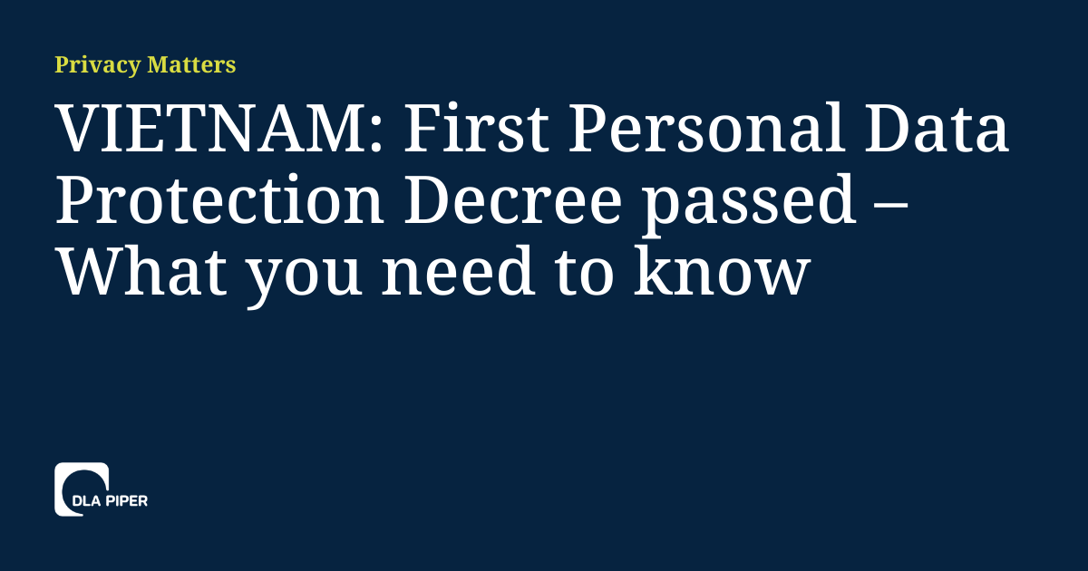 VIETNAM: First Personal Data Protection Decree passed – What you need to know | Privacy Matters