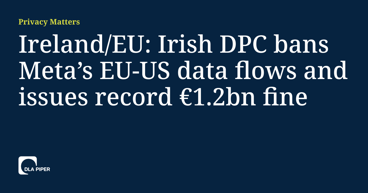 Ireland/EU: Irish DPC bans Meta’s EU-US data flows and issues record €1 ...