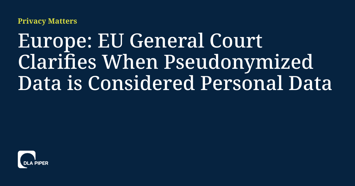 Europe: EU General Court Clarifies When Pseudonymized Data is ...