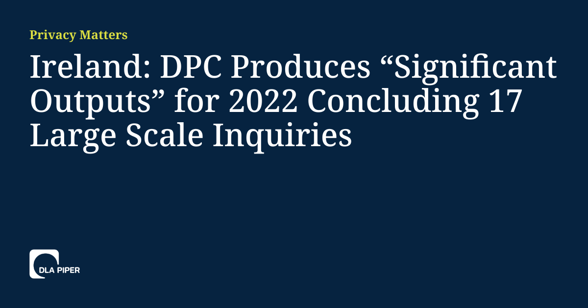 Ireland: DPC Produces “Significant Outputs” for 2022 Concluding 17 ...