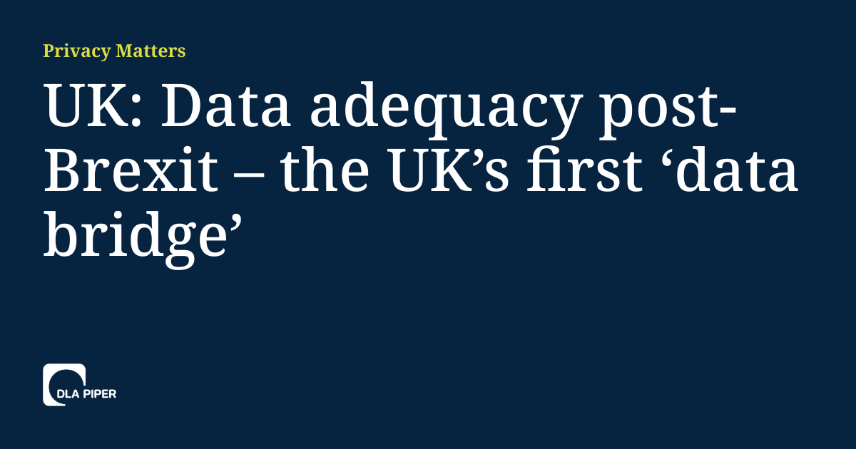 UK: Data adequacy post-Brexit – the UK’s first ‘data bridge’ | Privacy ...