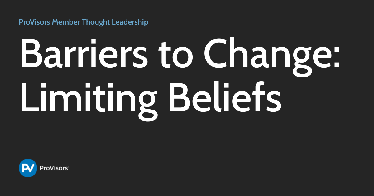Barriers to Change: Limiting Beliefs | ProVisors Member Thought Leadership