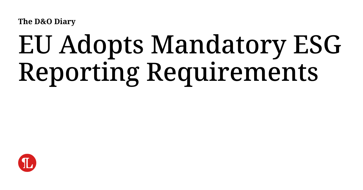 EU Adopts Mandatory ESG Reporting Requirements | The D&O Diary